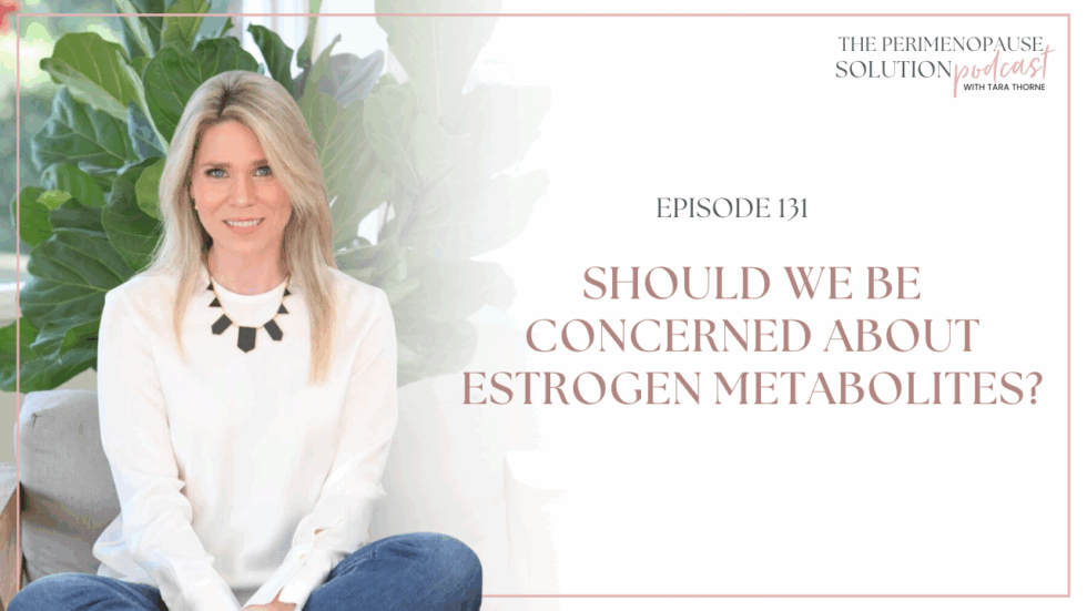Should we be concerned about estrogen metabolites? | Tara Thorne Nutrition